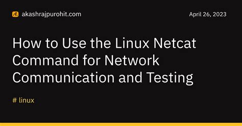 How To Use The Linux Netcat Command For Network Communication And Testing Akash Rajpurohit