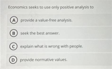 Solved Economics Seeks To Use Only Positive Analysis To