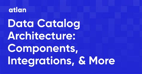 Data Catalog Architecture Components Integrations And More