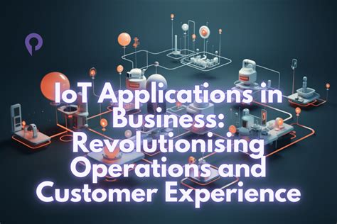 IoT Applications In Business Revolutionising Operations And Customer Experience Player Me