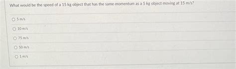 Solved What Would Be The Speed Of A 15 Kg Object That Has