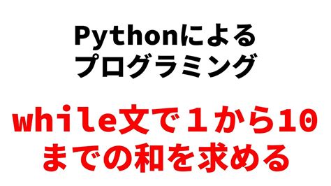 Pythonによるプログラミングwhile文で1から10までの和を求める YouTube