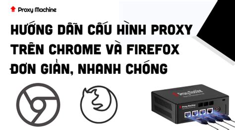 Hướng Dẫn Cấu Hình Proxy Trên Chrome Và Firefox Đơn Giản Nhanh Chóng Proxy Machine