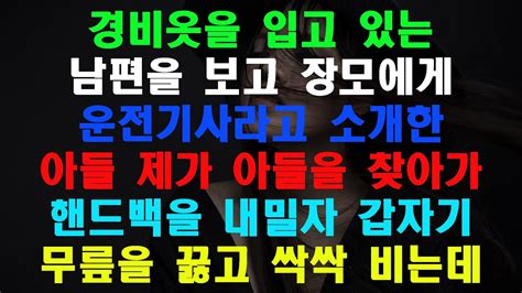 실화사연 경비옷을 입고 있는 남편을 보고 장모에게 운전기사라고 소개한 아들 제가 아들을 찾아가 핸드백을 내밀자 갑자기 무릎을 꿇고 싹싹 비는데 Youtube