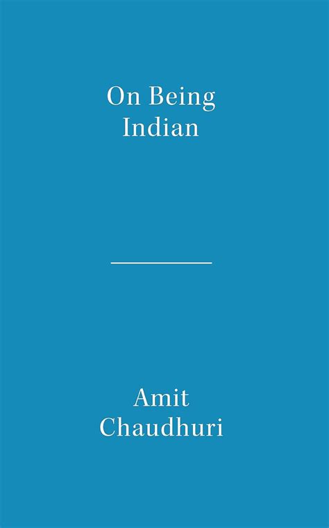 Why Amit Chaudhuris Slim Book ‘on Being Indian Is His Manifesto Of