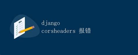 Django Corsheaders 报错极客教程