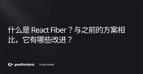 什么是 react fiber？与之前的方案相比，它有哪些改进？ 测验面试问题及解答