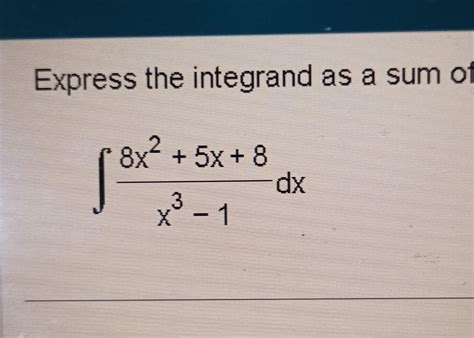 solved solve the integrand as a sum of partial fractions and
