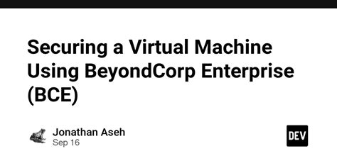 Securing A Virtual Machine Using BeyondCorp Enterprise BCE DEV Community