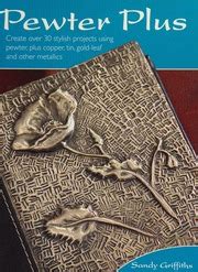 Pewter Plus Create Over 30 Stylish Projects Using Pewter Plus Copper Tin Gold Leaf And Other