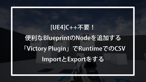 [ue4]c 不要！便利なblueprintのnodeを追加する「victory plugin」でruntimeでのcsv importと
