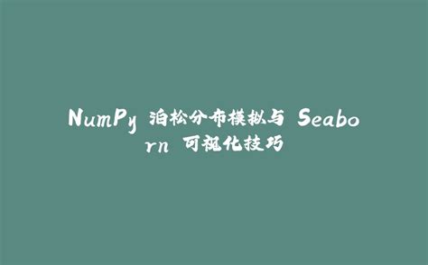 NumPy 泊松分布模拟与 Seaborn 可视化技巧 拾光赋