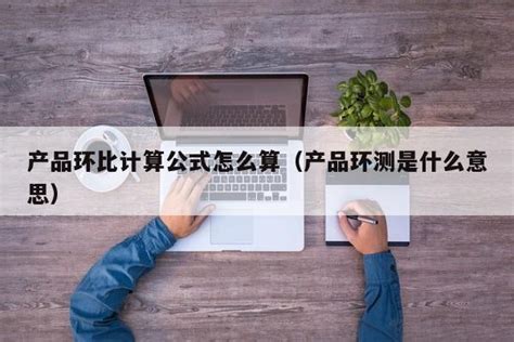 产品环比计算公式怎么算（产品环测是什么意思） 在线环比公式计算器