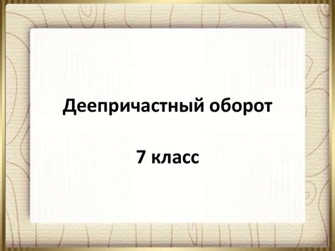 Деепричастный оборот 7 класс презентация онлайн