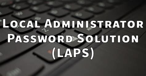 Local Administrator Password Solution Laps