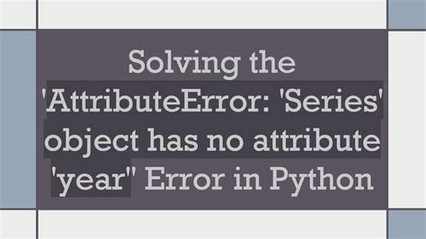 Solving The AttributeError Series Object Has No Attribute Year Error In Python YouTube