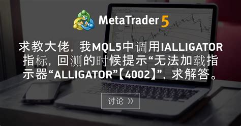 求教大佬，我mql5中调用ialligator指标，回测的时候提示“无法加载指示器“alligator”【4002】”，求解答。 交易系统