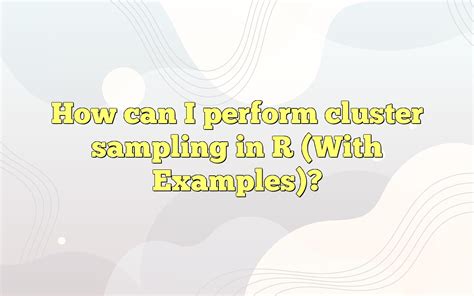 How Can I Perform Cluster Sampling In R With Examples