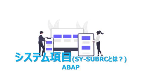 【abap】sy Subrcとは？1分で学ぶシステム項目変数の役割と使い方 ビズドットオンライン