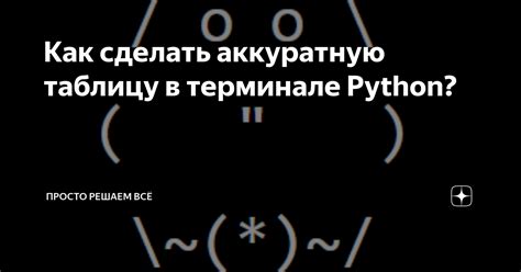 Как сделать аккуратную таблицу в терминале Python Просто решаем всё