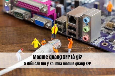 Module Quang Sfp Là Gì 5 điều Cần Lưu ý Khi Mua Module Sfp