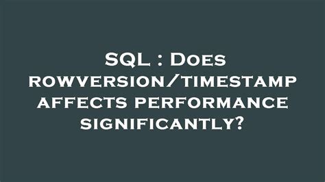 sql does rowversion timestamp affects performance significantly