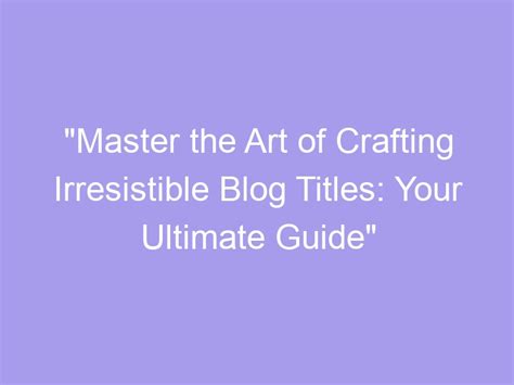 Master The Art Of Crafting Irresistible Blog Titles Your Ultimate