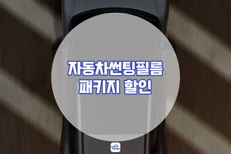 자동차썬팅 틴팅필름 선택의 중요성 신차패키지로 저렴하게 시공 이어카 장기렌트 승계 리스 승계 소식