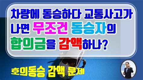차량에 동승하고 가다가 교통사고가 나면 무조건 동승자의 합의금이 감액되는지31번 Youtube