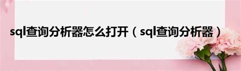 sql查询分析器怎么打开sql查询分析器 房产网