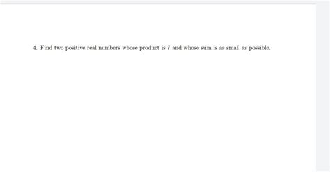 Solved 4 Find Two Positive Real Numbers Whose Product Is 7