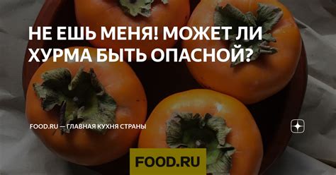 НЕ ЕШЬ МЕНЯ! МОЖЕТ ЛИ ХУРМА БЫТЬ ОПАСНОЙ? | Food.ru — Главная кухня ...