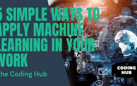 Simple Ways To Apply Machine Learning In Your Work The Coding Hub