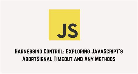 harnessing control exploring javascript s abortsignal timeout and any