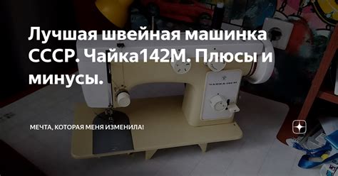 Лучшая швейная машинка СССР Чайка142М Плюсы и минусы Мечта которая меня изменила Дзен