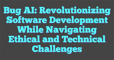 Bug Ai Revolutionizing Software Development While Navigating Ethical