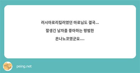 러시아로리킬러였던 마로님도 결국 잘생긴 남자를 좋아하는 평범한 온나노코였군요 Peing 質問箱