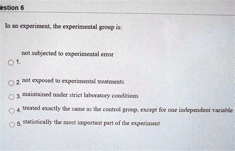 estion 6 in an experiment the experimental group is not subjected to