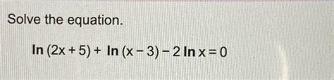 Solved Solve The Equation Ln 2x 5 Ln X 3 2lnx 0