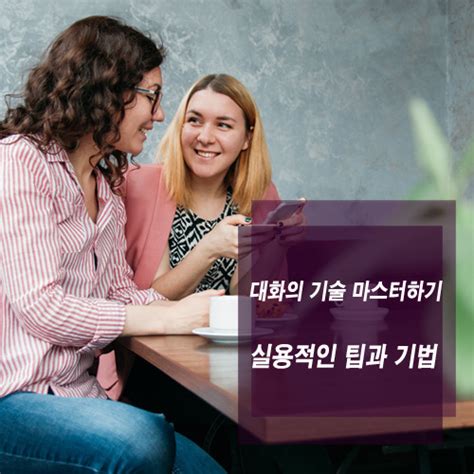 대화의 기술 마스터하기 커뮤니케이션 기술 향상을 위한 실용적인 팁과 기법