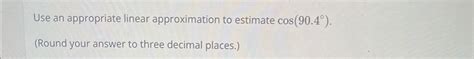 solved use an appropriate linear approximation to estimate