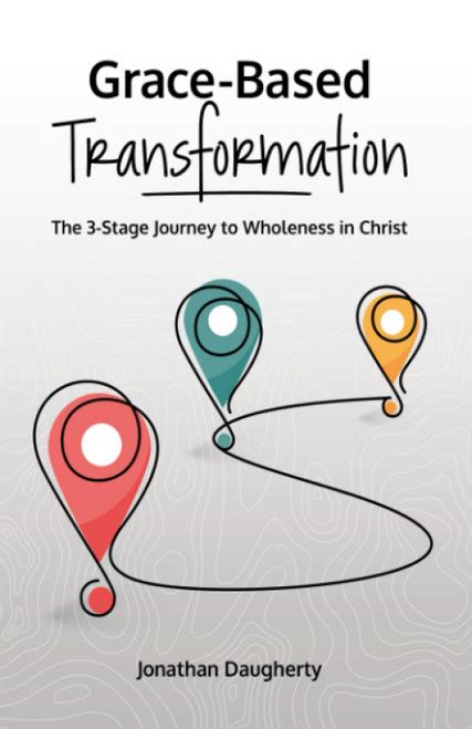 Grace Based Transformation The 3 Stage Journey To Wholeness In Christ