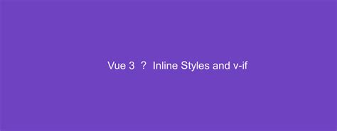 Vue 3 Inline Styles And V If
