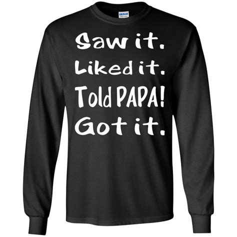 Saw It Liked It Told Papa Got It Hoodie Ls T Shirt Robinplacefabrics
