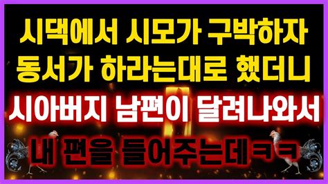 역대급 사이다 사연 시댁에서 시모가 구박하자 동서가 하라는대로 했더니 시아버지 남편이 달려나와서 내편을 들어주는데 사연모음 이혼썰 네이트판 레전드 사연라디오 결시친 실화