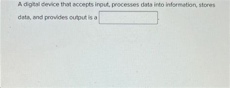 Solved A Digital Device That Accepts Input Processes Data