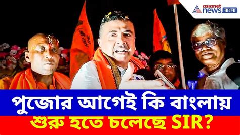 Suvendu Adhikari On Sir পুজোর আগেই কি বাংলায় শুরু হতে চলেছে Sir দেখুন কী বলছেন শুভেন্দু