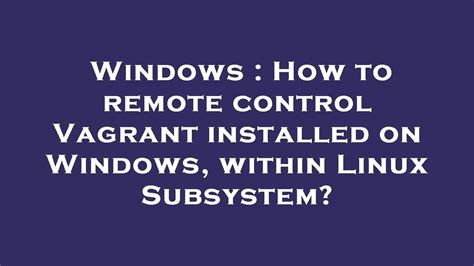Windows How To Remote Control Vagrant Installed On Windows Within Linux Subsystem Youtube