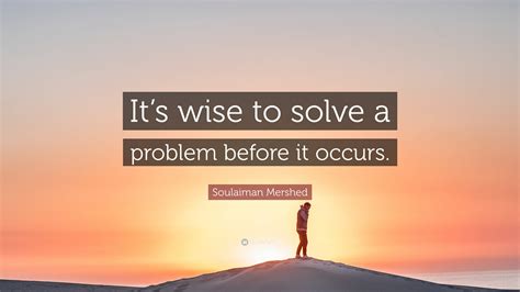 Soulaiman Mershed Quote “its Wise To Solve A Problem Before It Occurs”