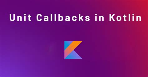 Mastering Unit Callbacks In Kotlin Powering Actions Without Returning